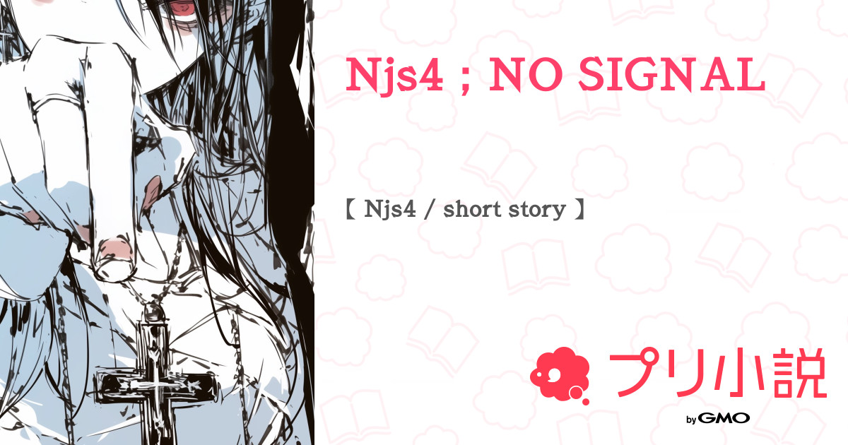 Njs4；NO SIGNAL - 全1話 【連載中】（ 桔 梗さんの小説） | 無料スマホ夢小説ならプリ小説 byGMO